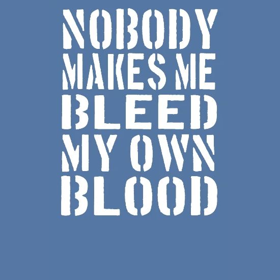 Nobody Makes Me Bleed My Own Blood Nobody Makes Me Bleed My Own Blood.