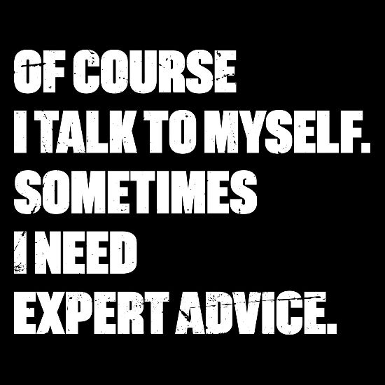 Funny Expert Advice Funny Motivation Quote Of Course I Talk To My Self