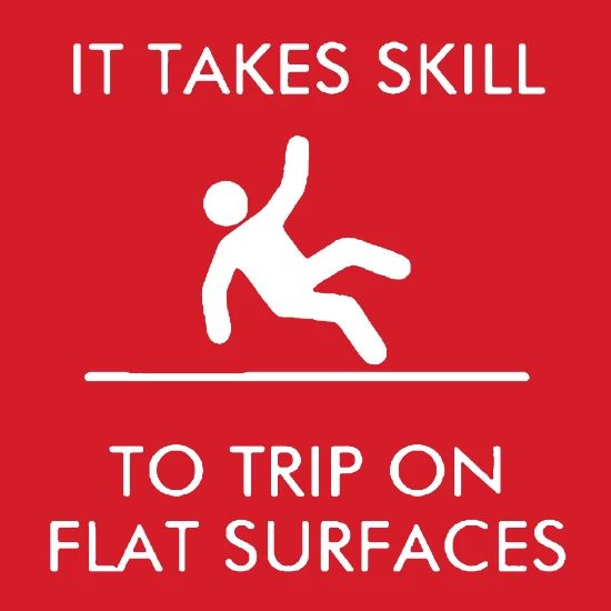It Takes Skill To Trip Over Flat Surfaces IT TAKES SKILL TO TRIP OVER