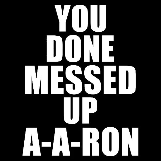 You Done Messed Up Aaron Ya Done Messed Up A A Ron Shirt Funny Teacher