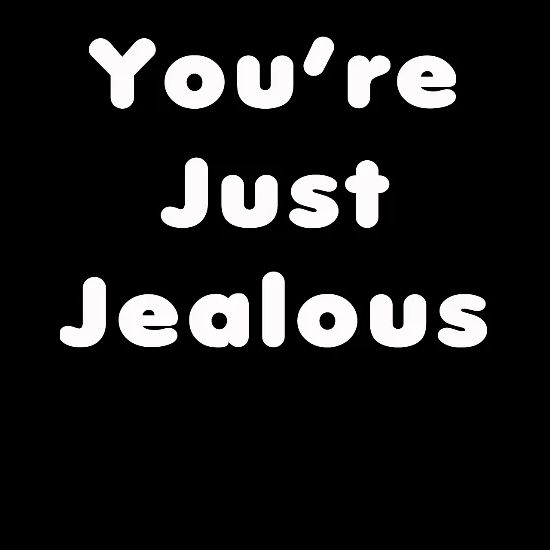 Your Just Jealous