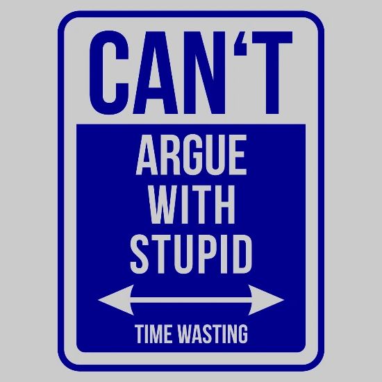 Cant Argue With Stupid Never Argue With Stupid. They Drag You Down To