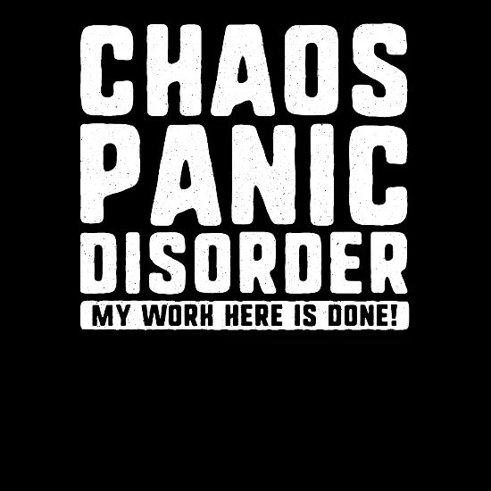 Panic Disorder Jokes Chaos, Panic, And Disorder My Work Here Is Done.
